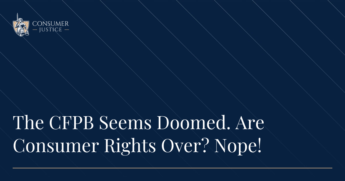 The CFPB Seems Doomed. Are Consumer Rights Over? Nope!